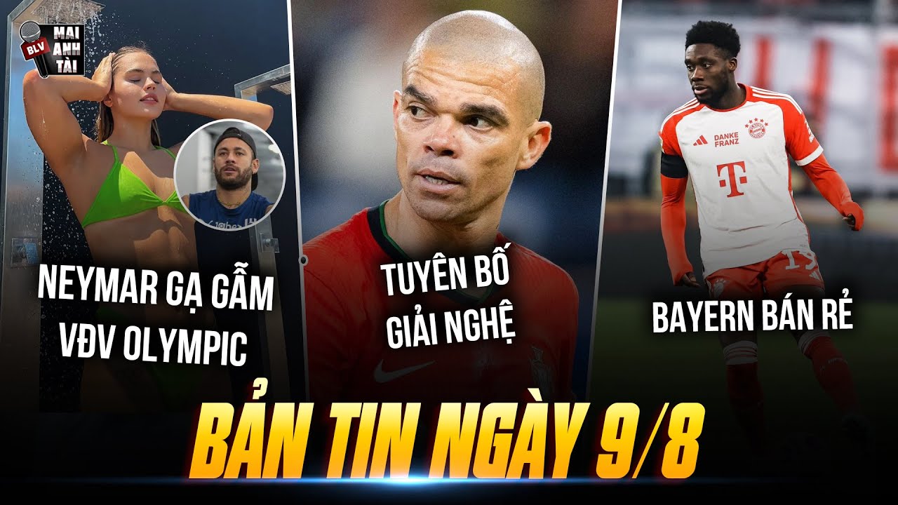 TIN SÁNG 9/8: PEPE TUYÊN BỐ GIẢI NGHỆ, NEYMAR GẠ GẪM VĐV OLYMPIC, BAYERN BÁN RẺ ALPHONSO DAVIES ...