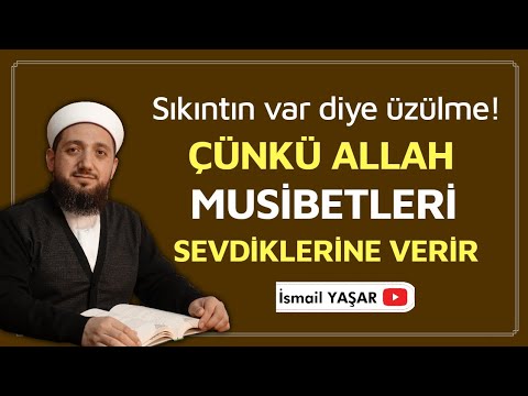 Sıkıntın var diye üzülme! Çünkü Allah musibetleri sevdiklerine verir.