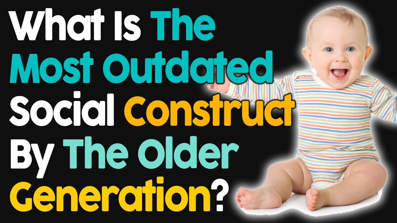 What Is The Most Outdated Social Construct By The Older Generation ...