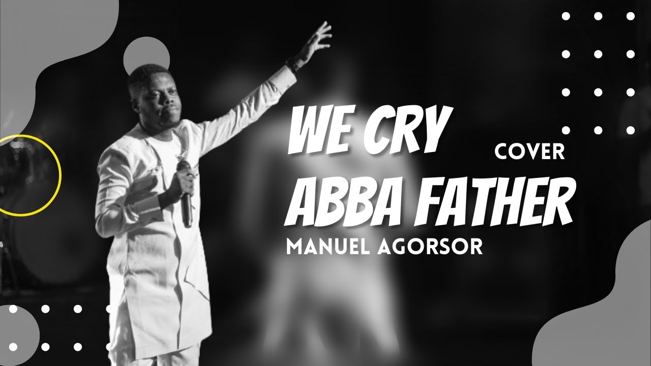 Manuel Agorsor | We Cry Abba Father - YouTube