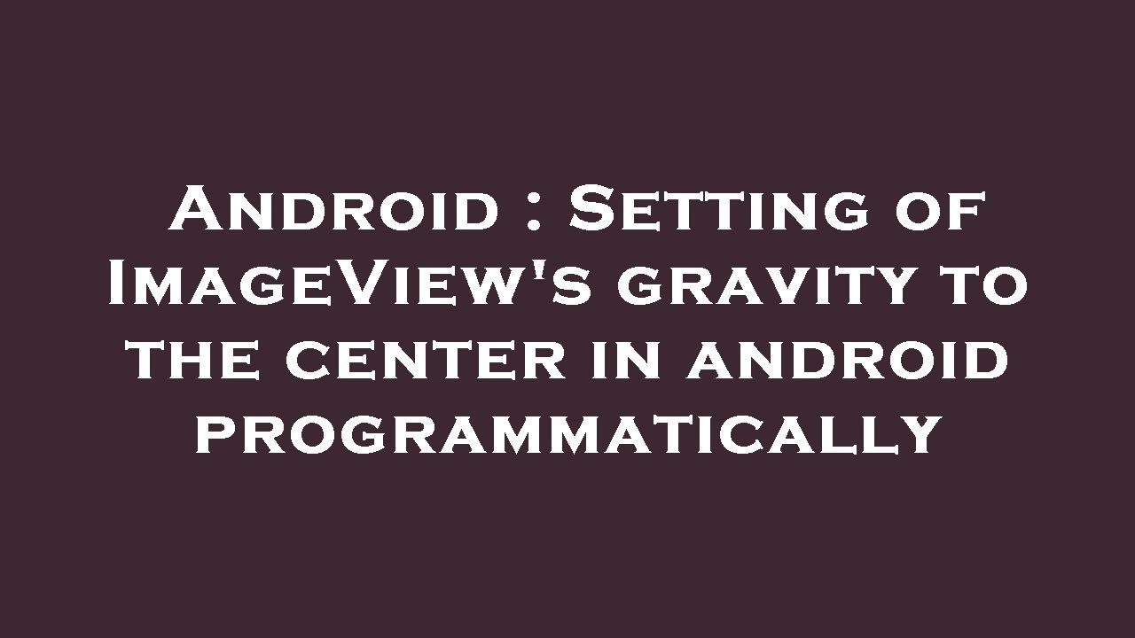 Android : Setting of ImageView's gravity to the center in android ...