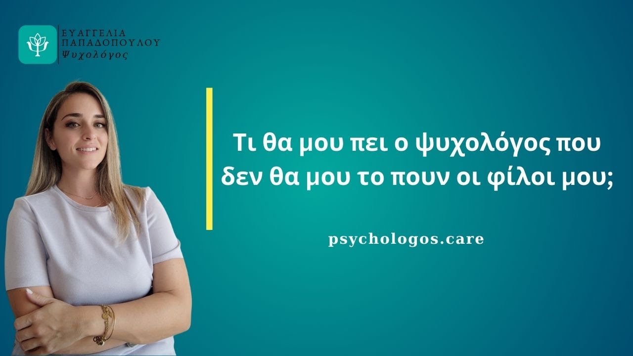 Τι θα μου πει ο ψυχολόγος που δεν θα μου το πουν οι φίλοι μου ...