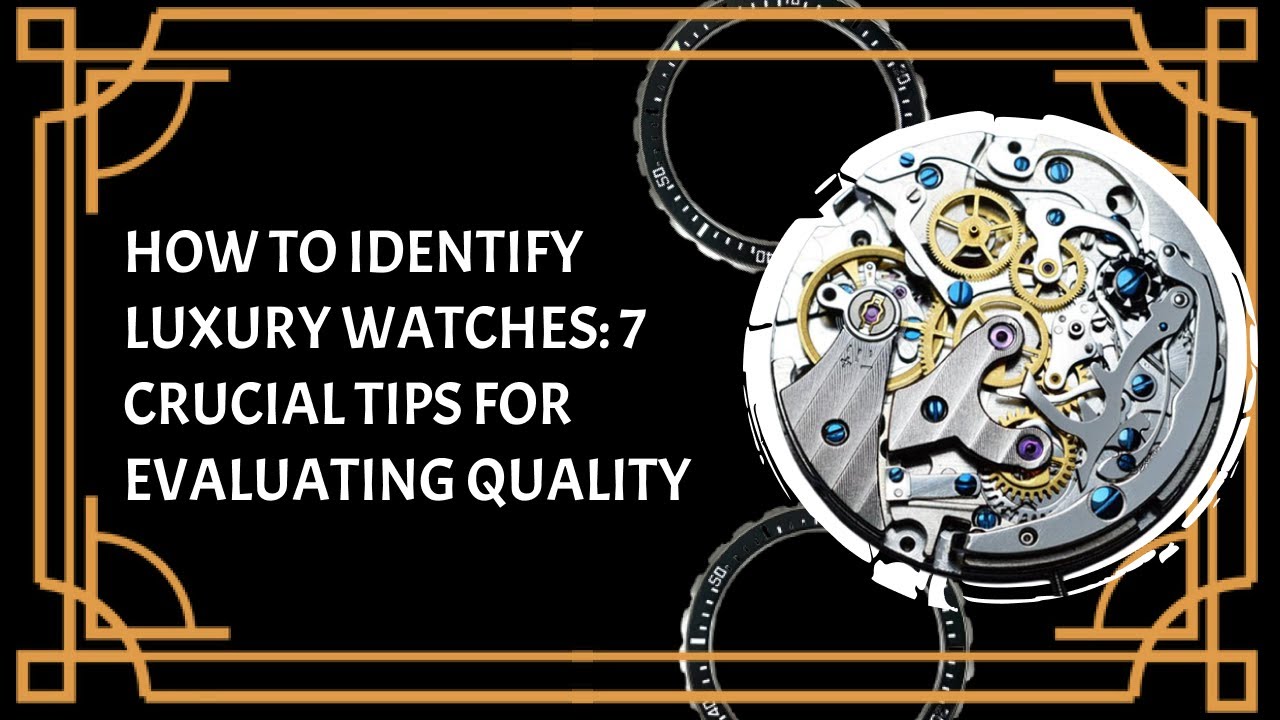 How to Identify Luxury Watches: 7 Crucial Tips for Evaluating Quality ...