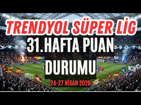 TRENDYOL SÜPER LİG 31. HAFTA PUAN DURUMU
