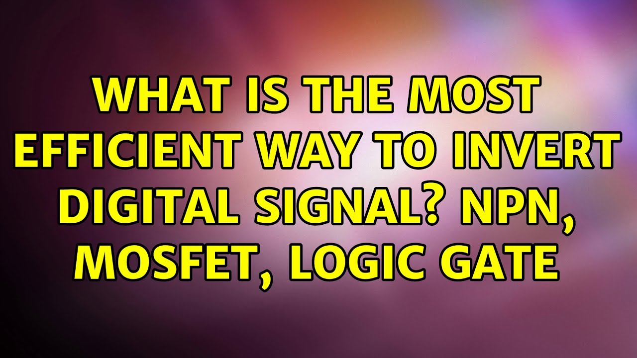 What Is The Most Efficient Way To Invert Digital Signal Npn Mosfet Logic Gate 2 Solutions