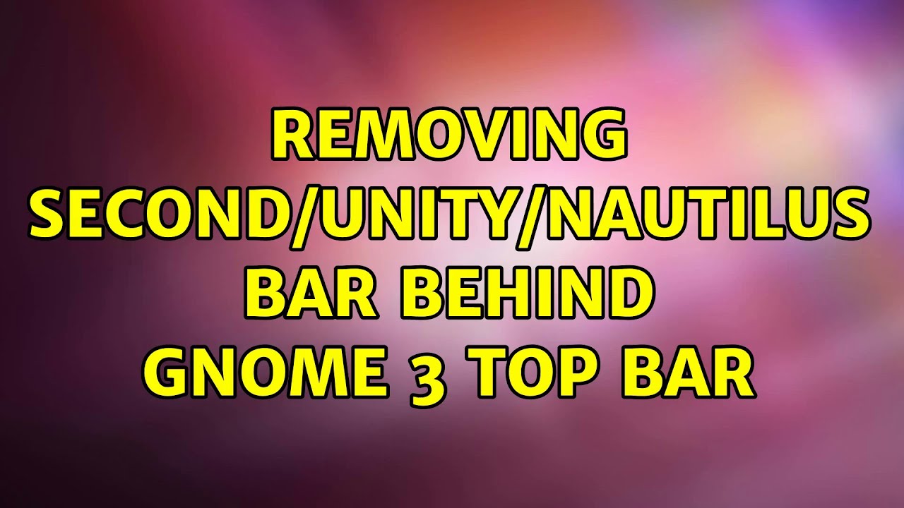 Removing second/unity/nautilus bar behind gnome 3 top bar (2 Solutions ...
