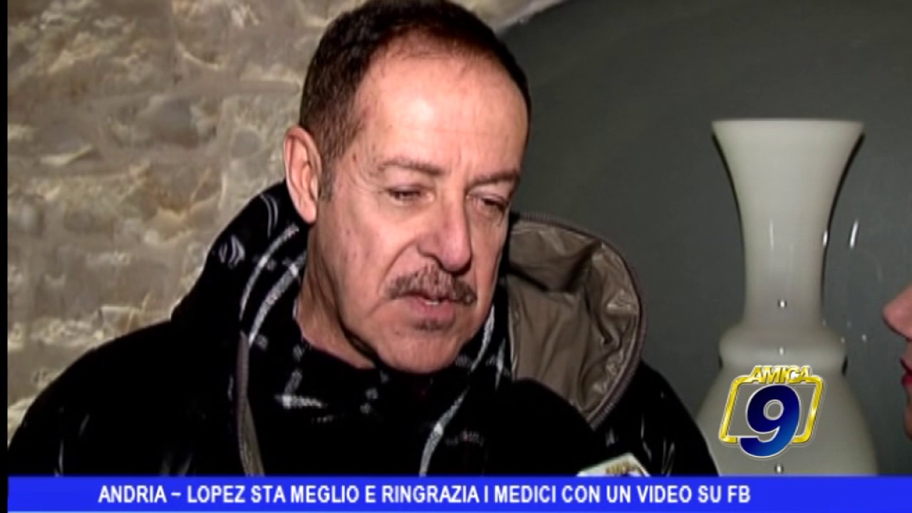 Andria | Lopez sta meglio e ringrazia i medici con un video su facebook ...