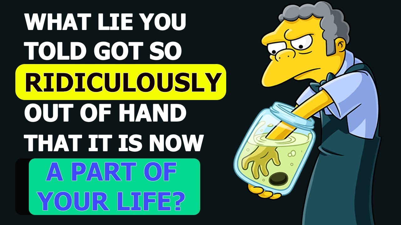 What LIE You Told Got So Ridiculously OUT OF HAND That It Is Now A Part ...