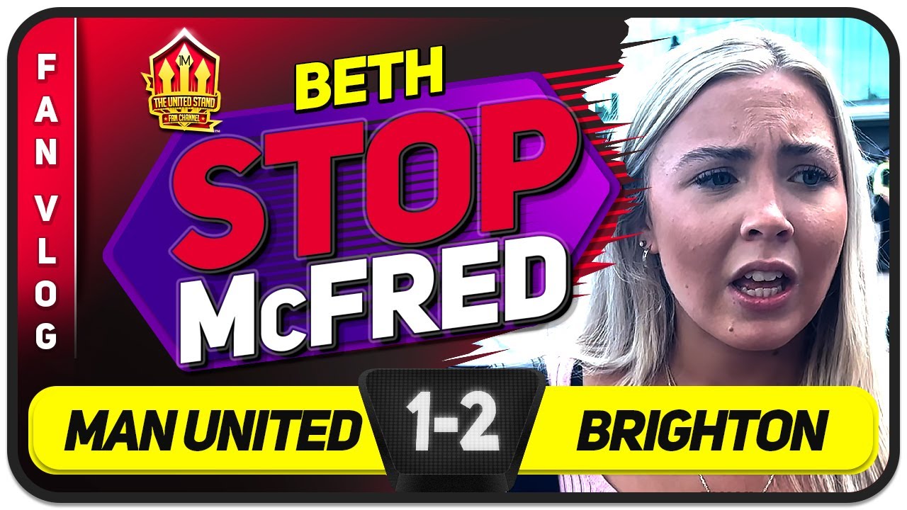 STOP PLAYING McFRED! Manchester United 1-2 Brighton | BETH'S FAN VLOG ...