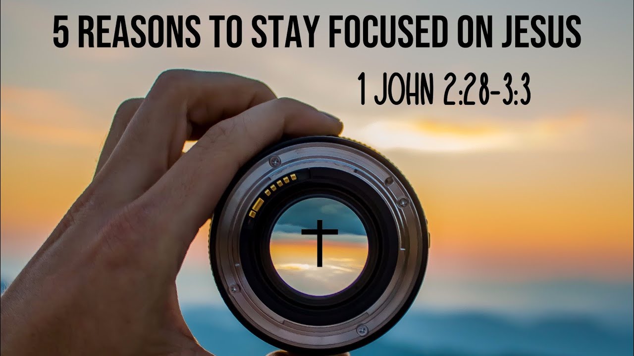 5 Reasons to Stay Focused on Jesus (1 John 2:28-3:3) - YouTube