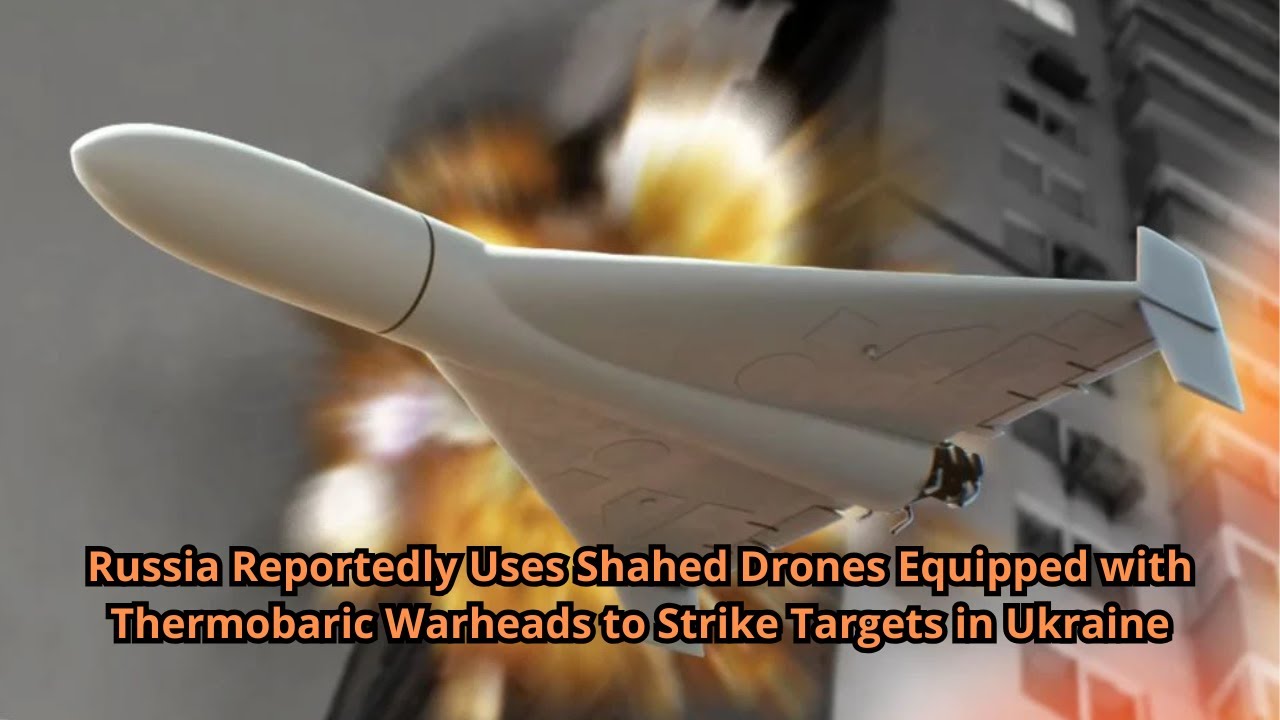 Russia Reportedly Uses Shahed Drones Equipped with Thermobaric Warheads ...
