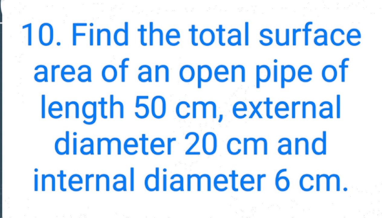 ques:-10. Find the total surface area of an open pipe of length 50 cm ...