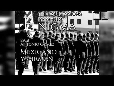 The ESL Sessions Presents: Enigma-SSGT ANTONIO GOMEZ MEXICANO Y AIRMAN