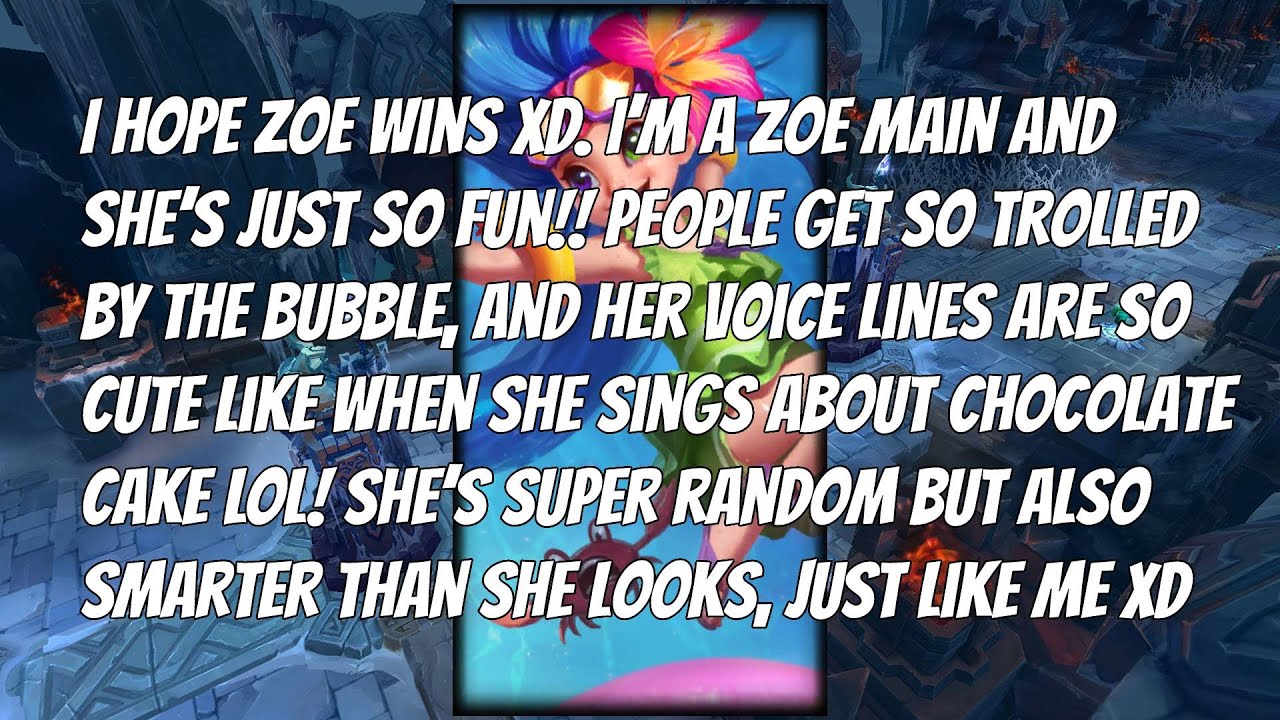 I hope Zoe wins xD. I’m a Zoe main and she’s just so fun!! People get ...