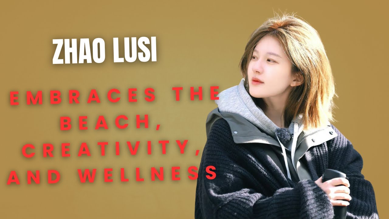 Zhao Lusi Embraces the Beach, Creativity, and Wellness - YouTube