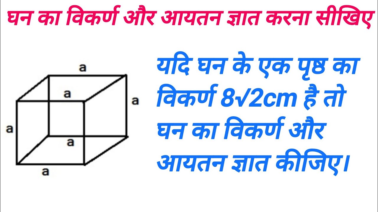 yadi ghan ke ek pristh ka vikran 8√2cm hai to ghan ka vikarn aur ayatan ...