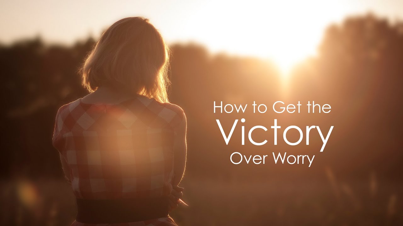 How To Get The Victory Over Worry Youtube