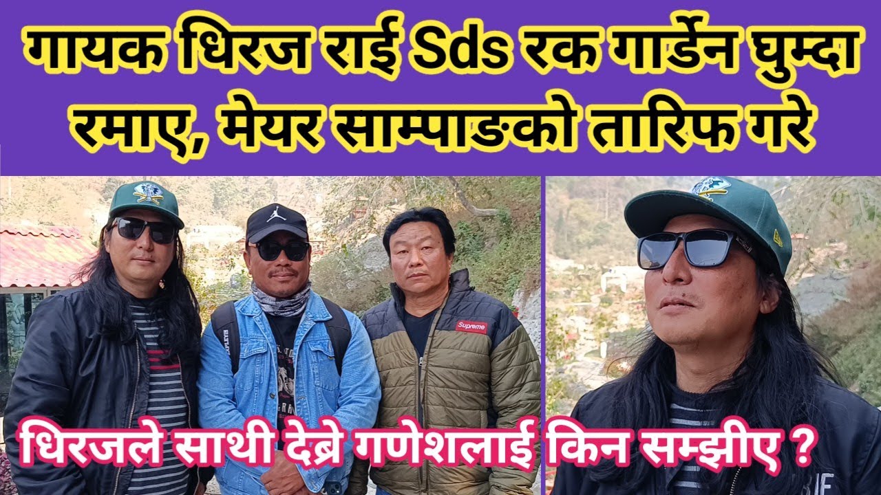 गायक धिरज राई Sds रक गार्डेन घुम्दा रमाए, मेयर साम्पाङको तारिफ गरे ...