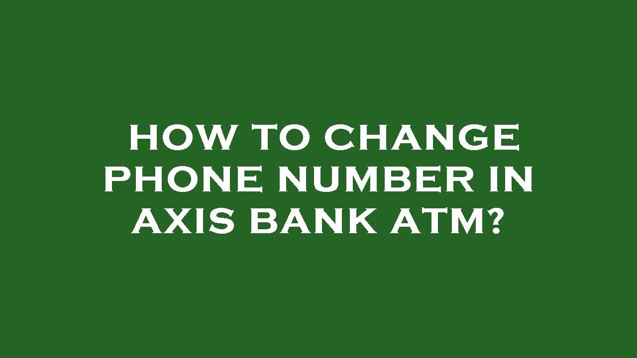 How To Change Phone Number In Axis Bank Atm YouTube how-to-change-phone-number-in-axis-bank-atm-youtube