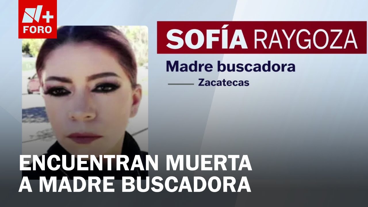 Hallan muerta a madre buscadora, Sofía Raygoza, en Villanueva ...