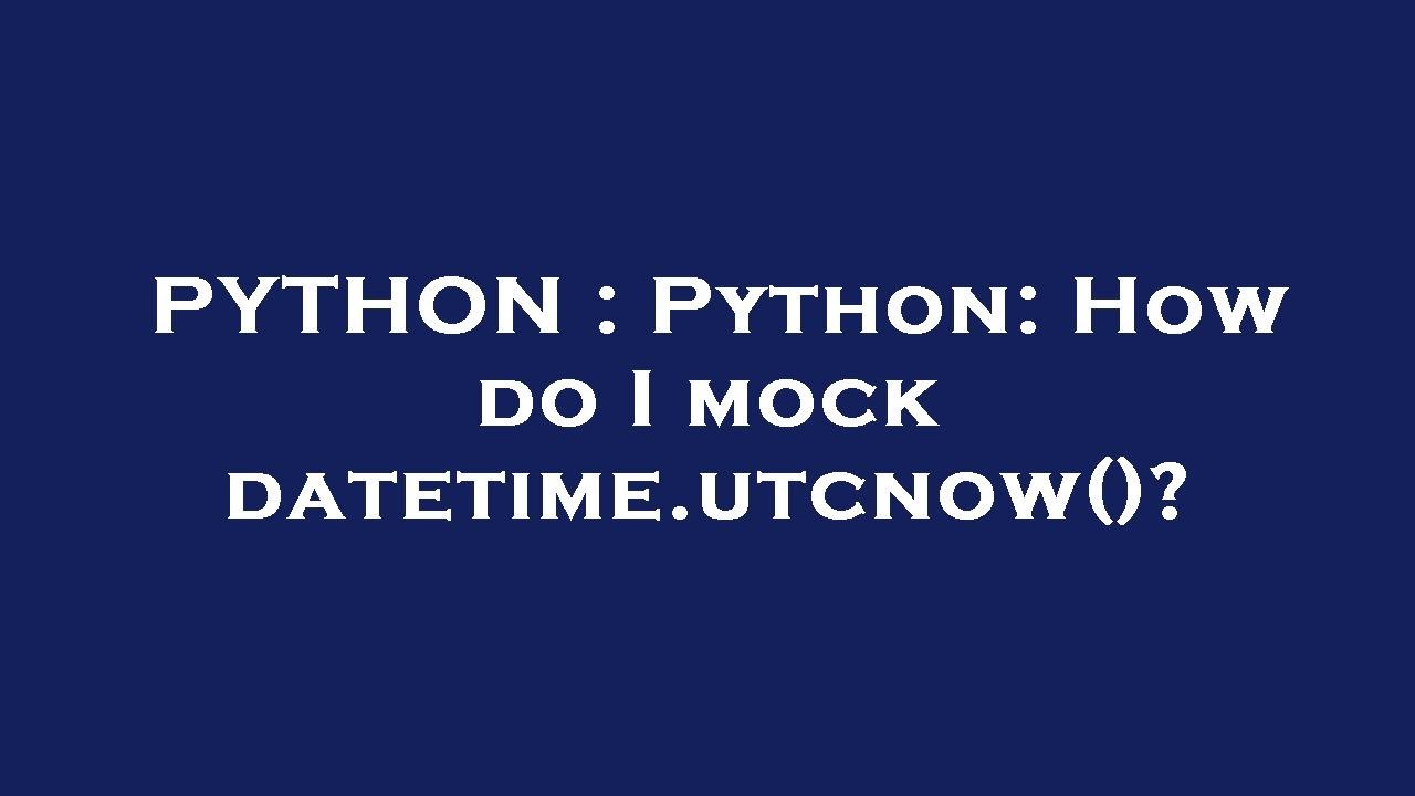 PYTHON Python How Do I Mock Datetime utcnow YouTube PYTHON Python How Do I Mock Datetime utcnow YouTube