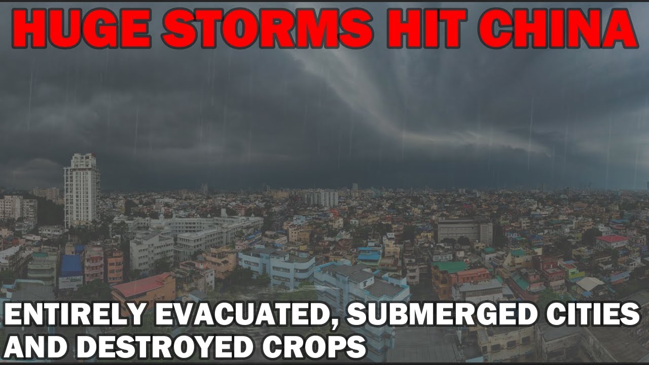 China evacuates Tens of thousands as Huge Storms spread north, cities ...