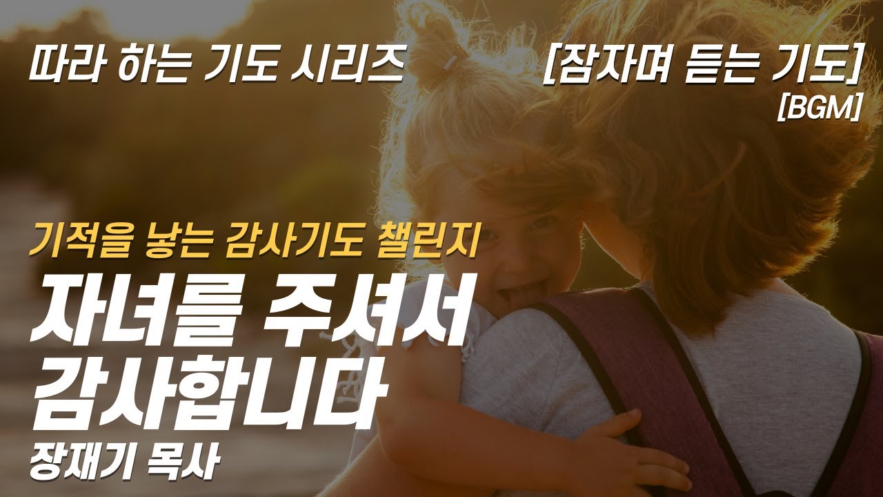 따라하는 기도시리즈 감사11 자녀에 대한 감사기도 자녀를 주신 하나님께 감사 기도 잠자며 듣는기도 장재기 목사