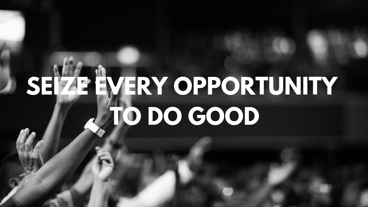 Seize Every Opportunity To Do Good - YouTube