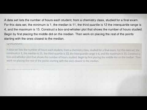 A data set lists the number of hours each student, from a chemistry class, studied for a final ...