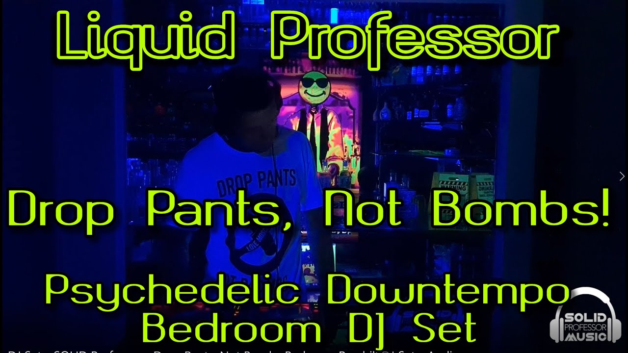Liquid Professor - Drop Pants, Not Bombs! Psychedelic Downtempo DJ Set ...