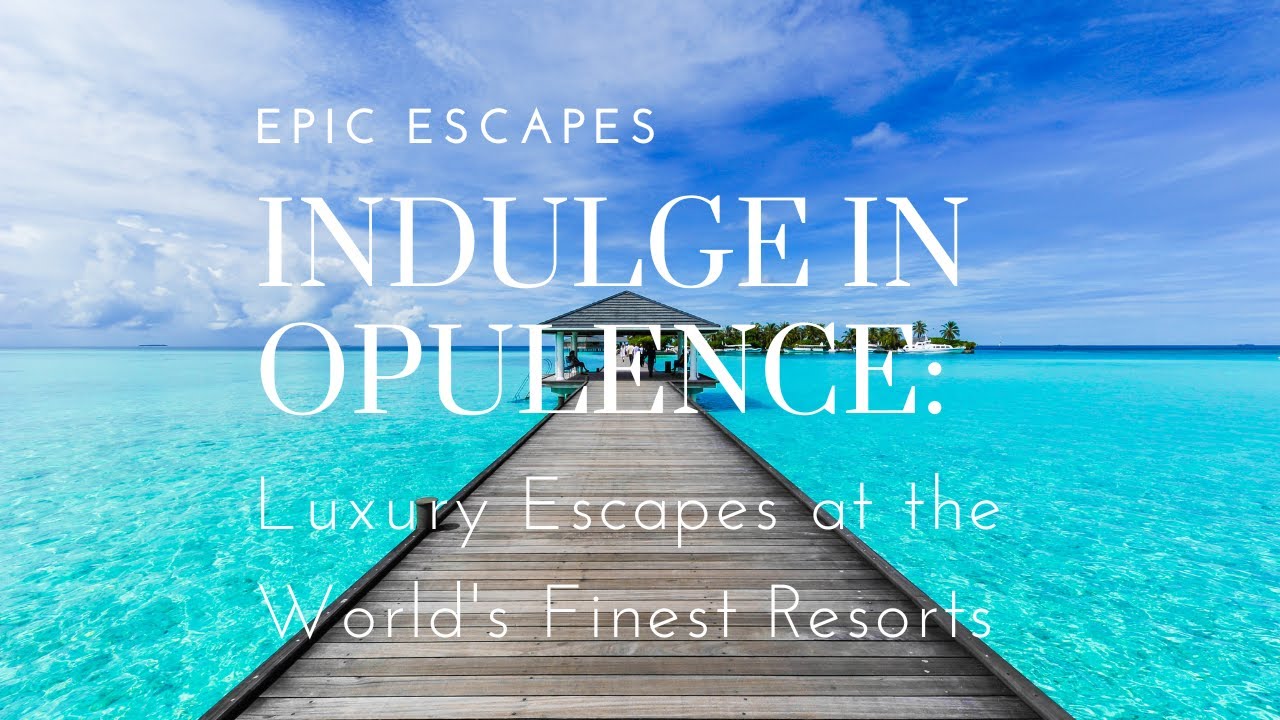 Indulge in Opulence: Luxury Escapes at the World's Finest Resorts - YouTube
