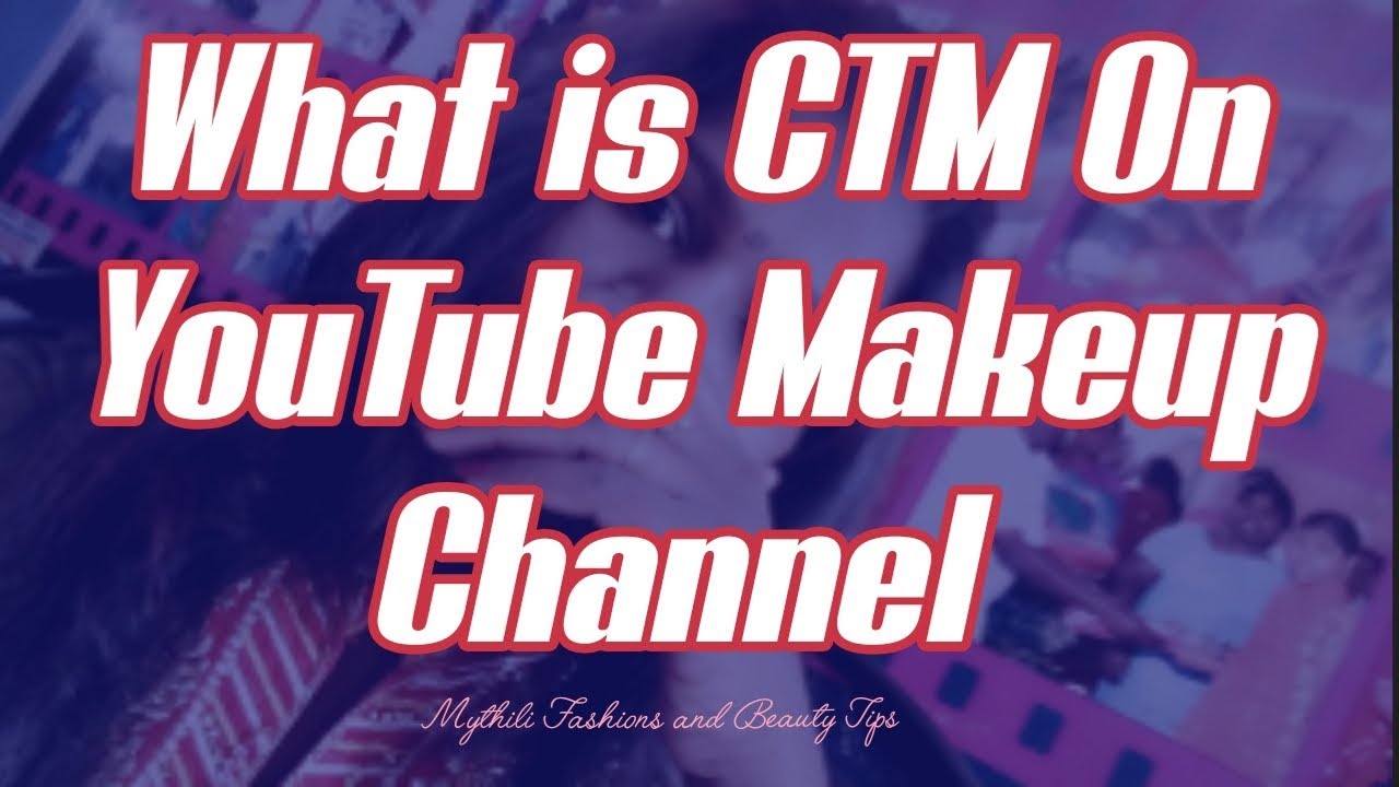 What is the Meaning of CTM on YouTube makeup channel / Mythili Fashions ...