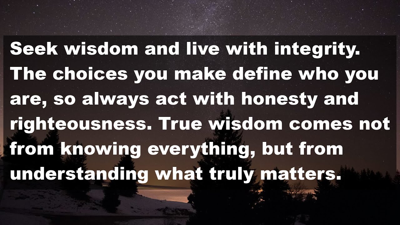 Seek wisdom and live with integrity. The choices you make define who ...