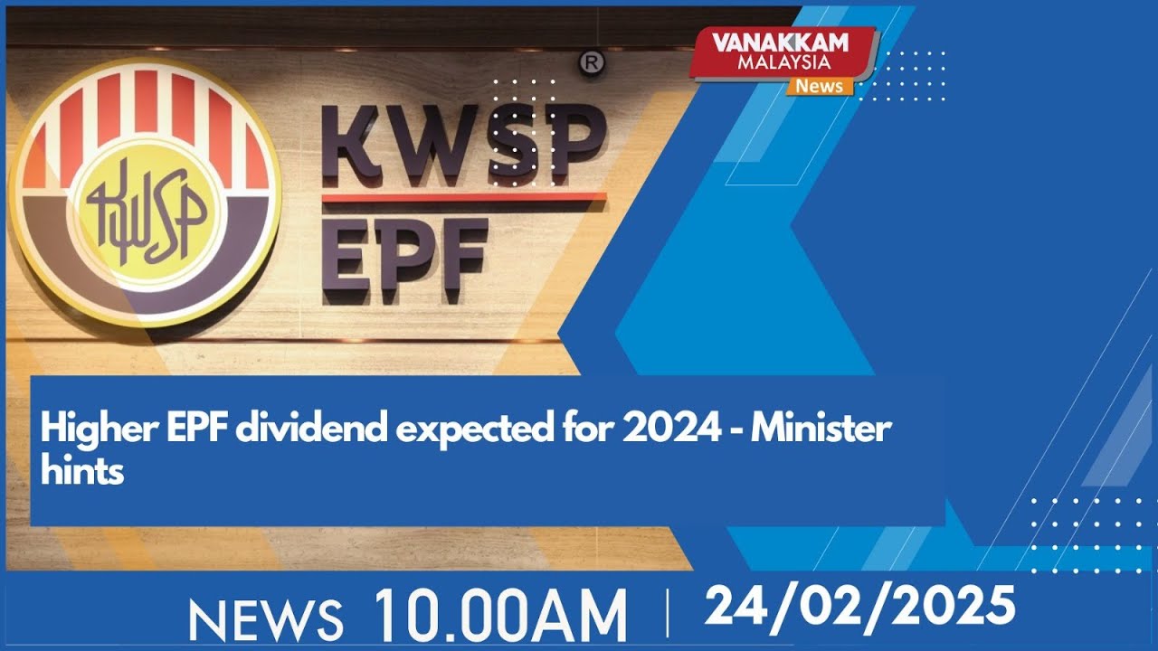 24/02/2025: Higher EPF dividend expected for 2024 - Minister hints ...