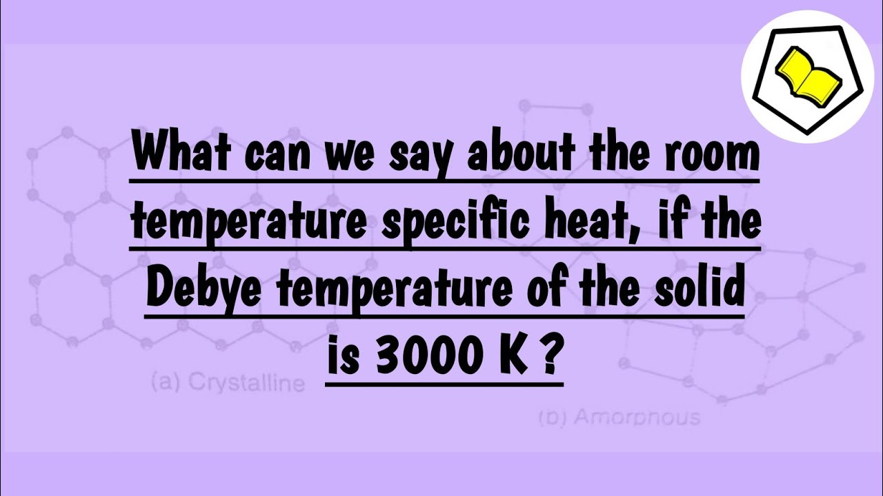 If the Debye temperature of a solid is 3000 K, what can we say about its room temp specific heat ...
