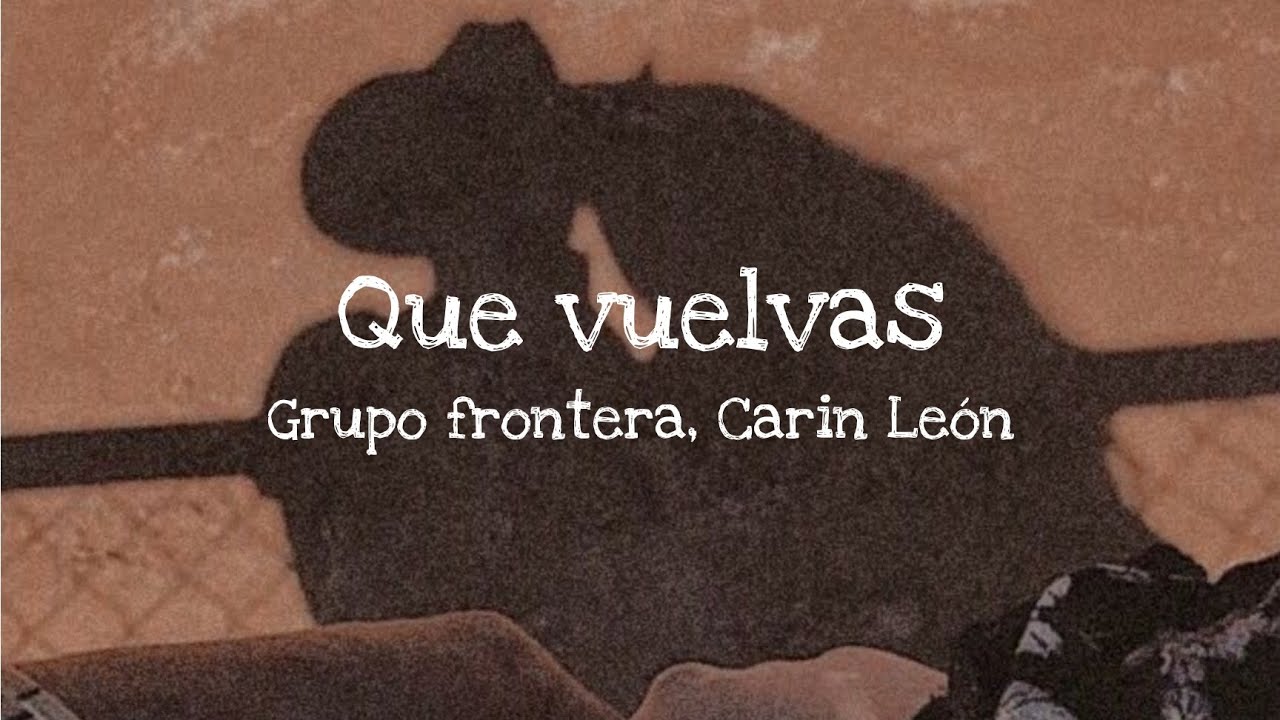Que vuelvas - Grupo Frontera x Carin León [letra] - YouTube