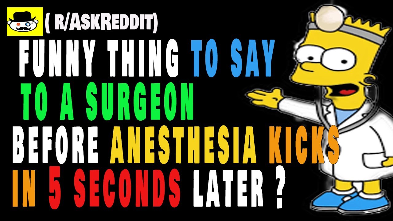 What Would Be A Funny Thing To Say To A Surgeon Before Anesthesia Kicks what-would-be-a-funny-thing-to-say-to-a-surgeon-before-anesthesia-kicks