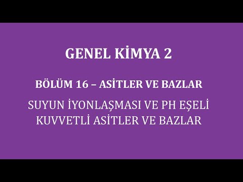 Genel Kimya 2-Bölüm 16 /Asitler ve Bazlar / Suyun İyonlaşması ve pH Eşeli/Kuvvetli Asitler ve Bazlar