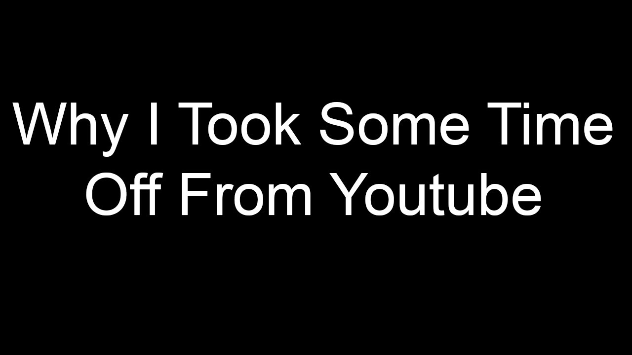 Why I Took Some Time Off Youtube YouTube why-i-took-some-time-off-youtube-youtube