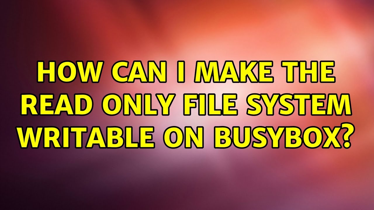 How Can I Make The Read Only File System Writable On BusyBox 2 How Can I Make The Read Only File System Writable On BusyBox 2