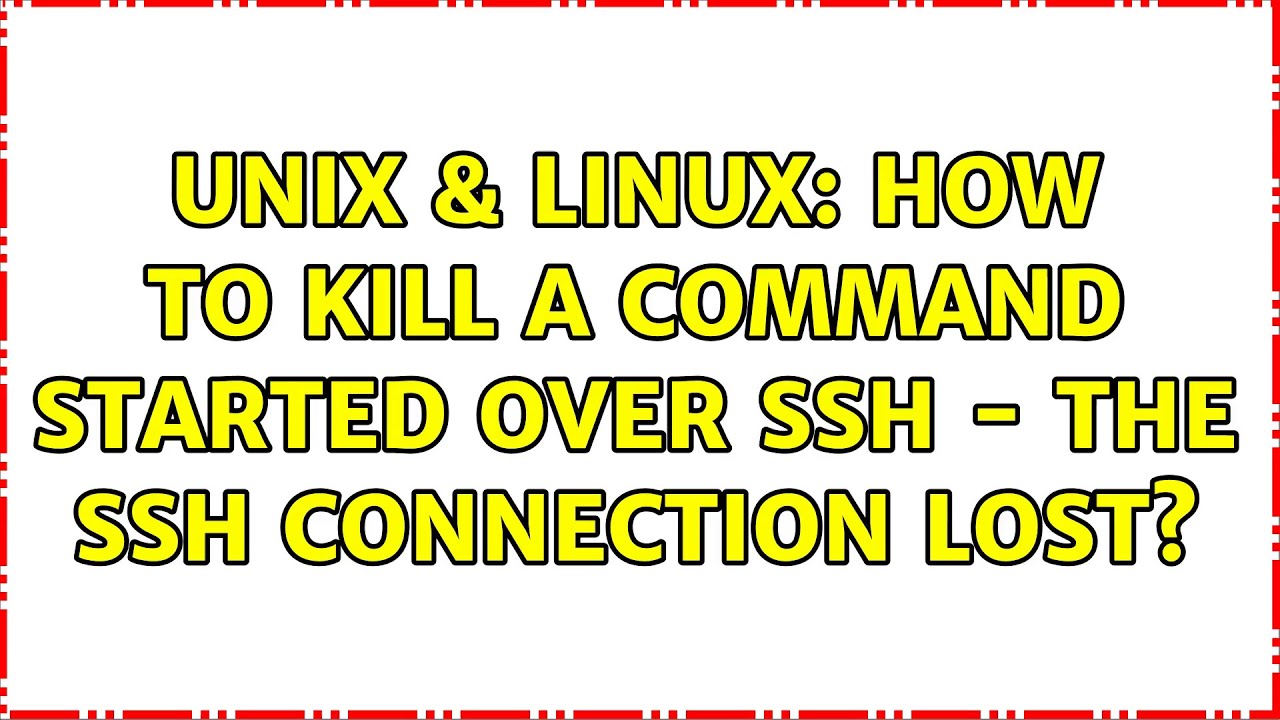 Unix And Linux How To Kill A Command Started Over Ssh The Ssh Connection Lost 2 Solutions 8881