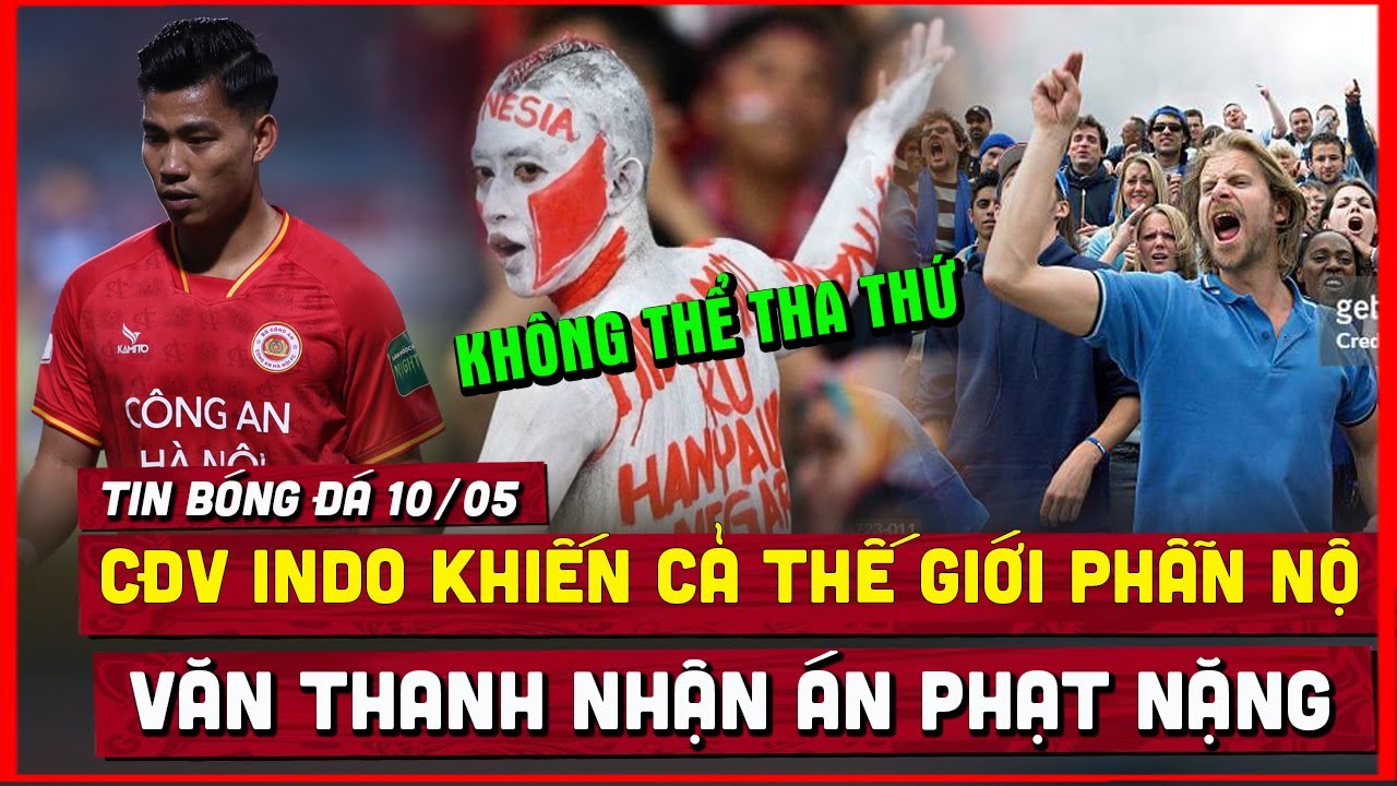 🔴 Tin Bóng Đá 10/5 | CĐV Indonesia Khiến Cả Thế Giới Phẫn Nộ, Truyền ...