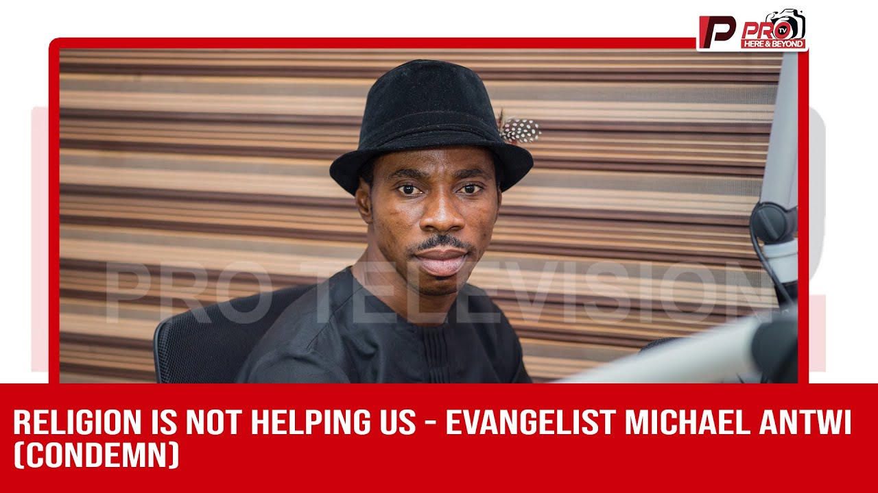 Religion is not helping us - Evangelist Michael Antwi (Condemn) - YouTube