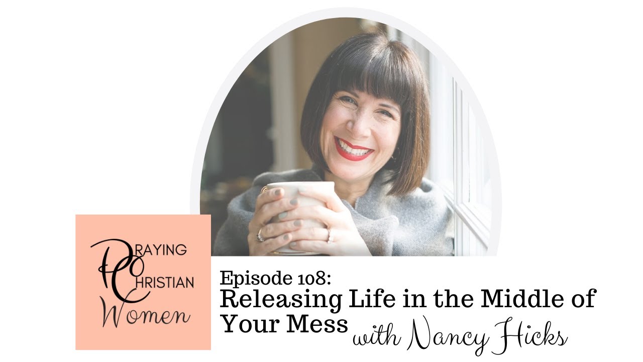 Releasing Life in the Middle of Your Mess with Nancy Hicks (Praying ...