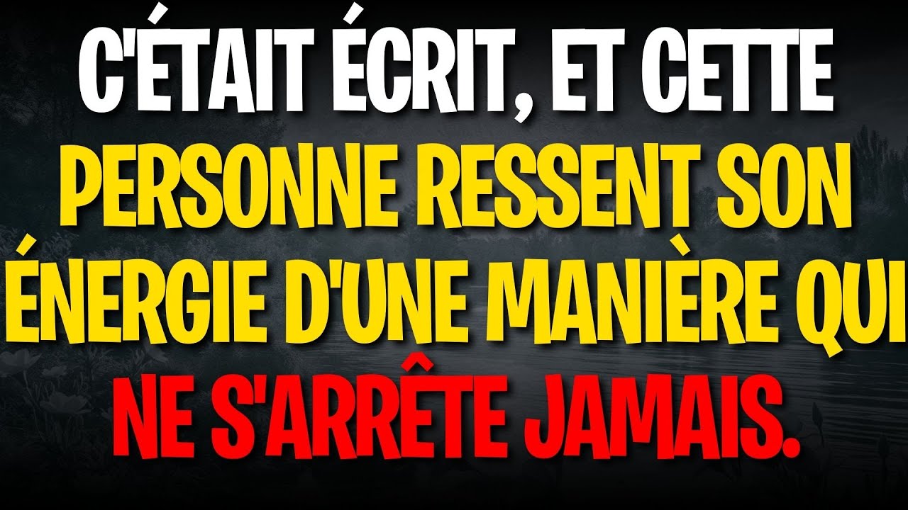 C'était écrit, et cette personne ressent son énergie d'une manière qui ...