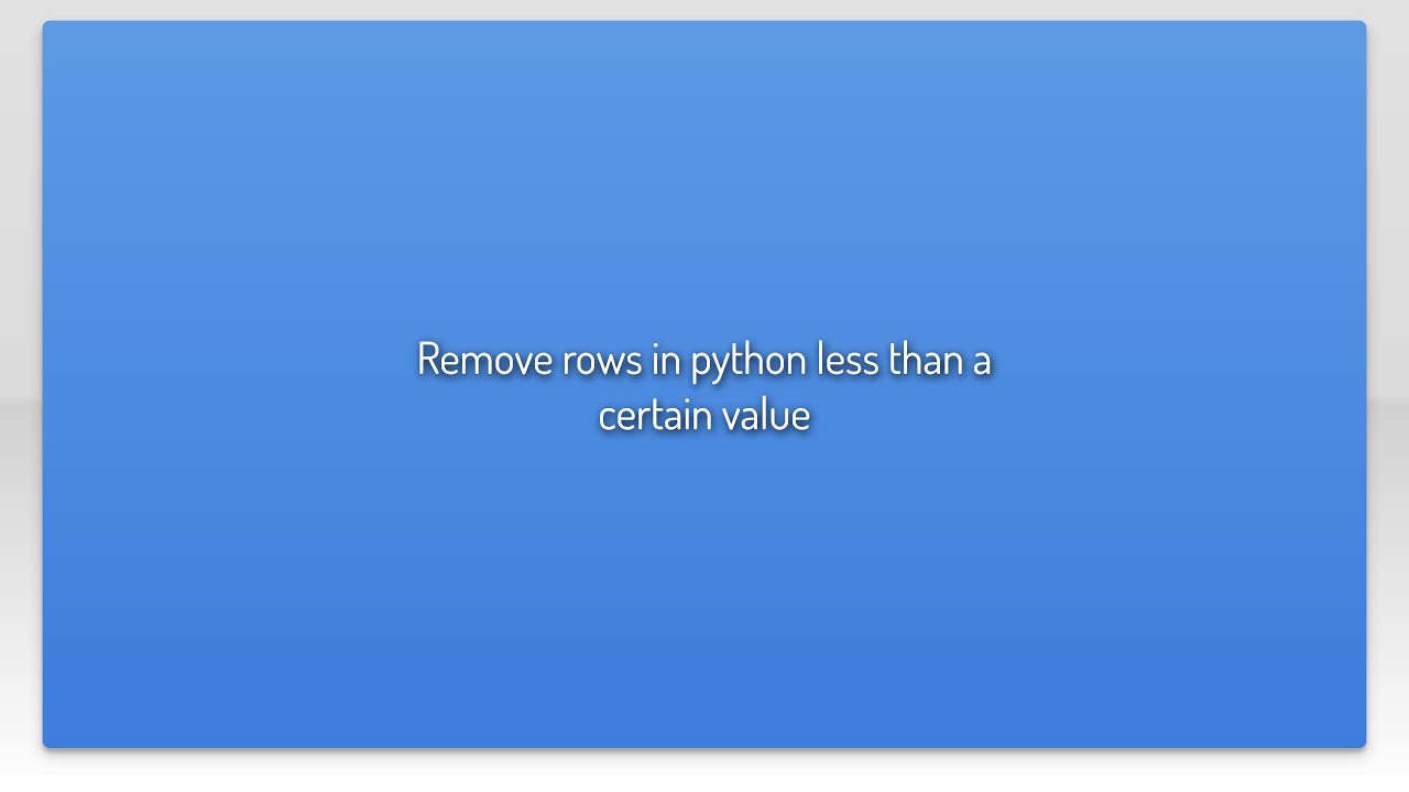 Remove Rows In Python Less Than A Certain Value Youtube