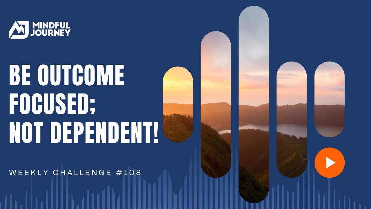 Mindful Journey - Weekly Challenge #108 - Be Outcome Focused; Not ...