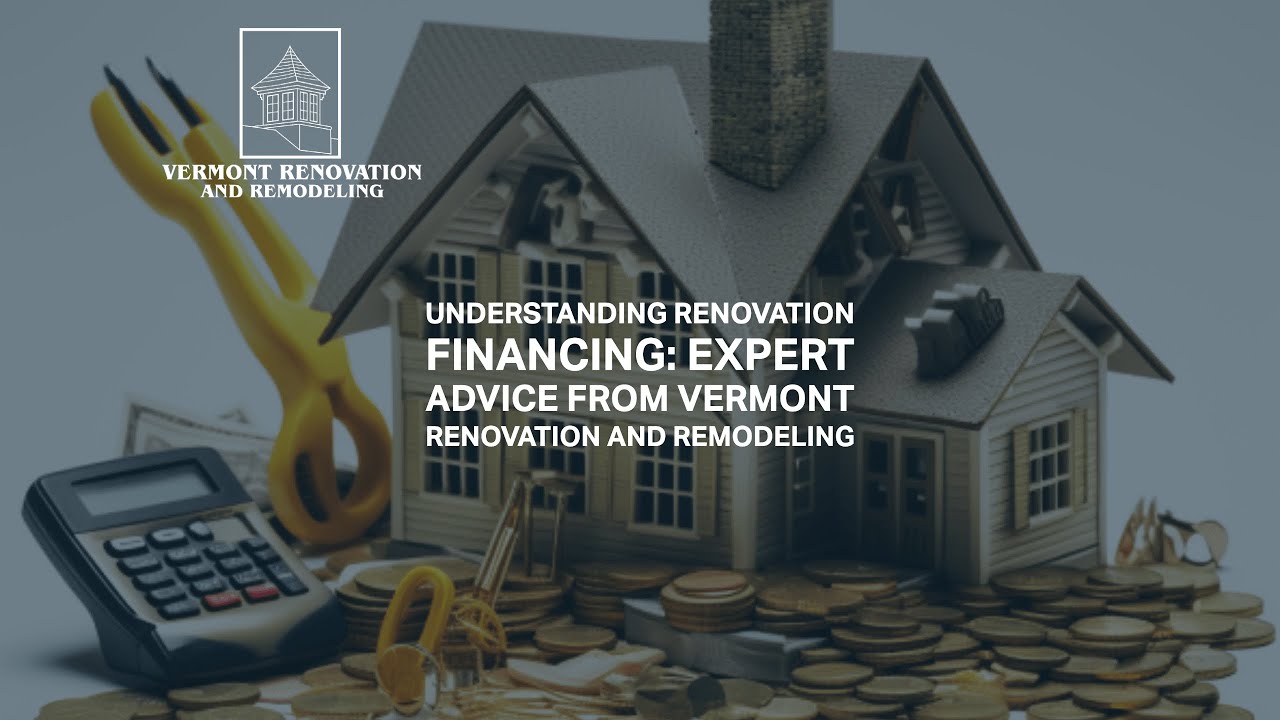 Understanding Renovation Financing: Expert Advice from Vermont ...