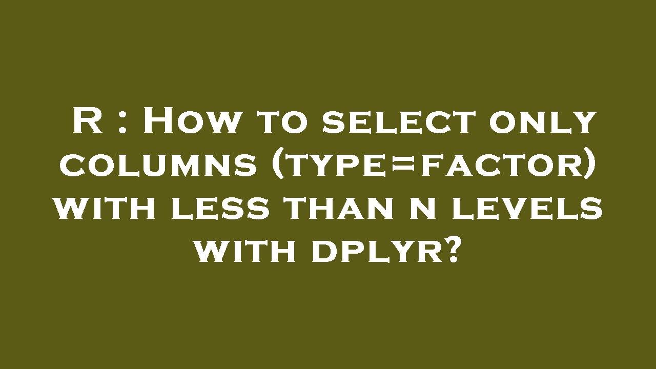 R How To Select Only Columns type factor With Less Than N Levels r-how-to-select-only-columns-type-factor-with-less-than-n-levels