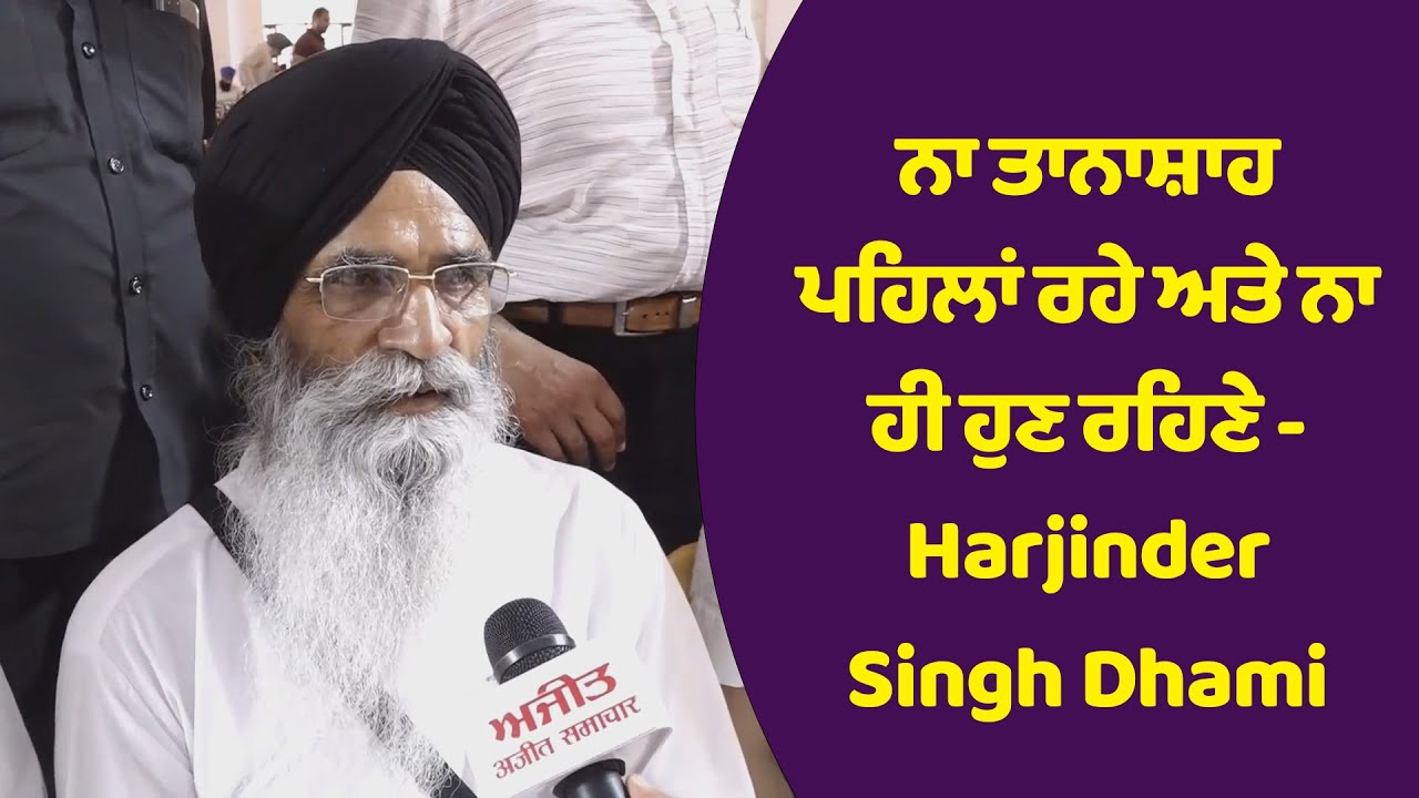 ਨਾ ਤਾਨਾਸ਼ਾਹ ਪਹਿਲਾਂ ਰਹੇ ਅਤੇ ਨਾ ਹੀ ਹੁਣ ਰਹਿਣੇ - Harjinder Singh Dhami ...